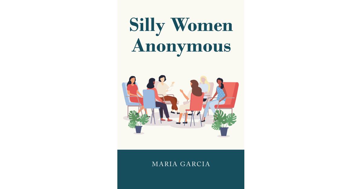 Author Maria Garcia’s New Book, "Silly Women Anonymous," is an ...