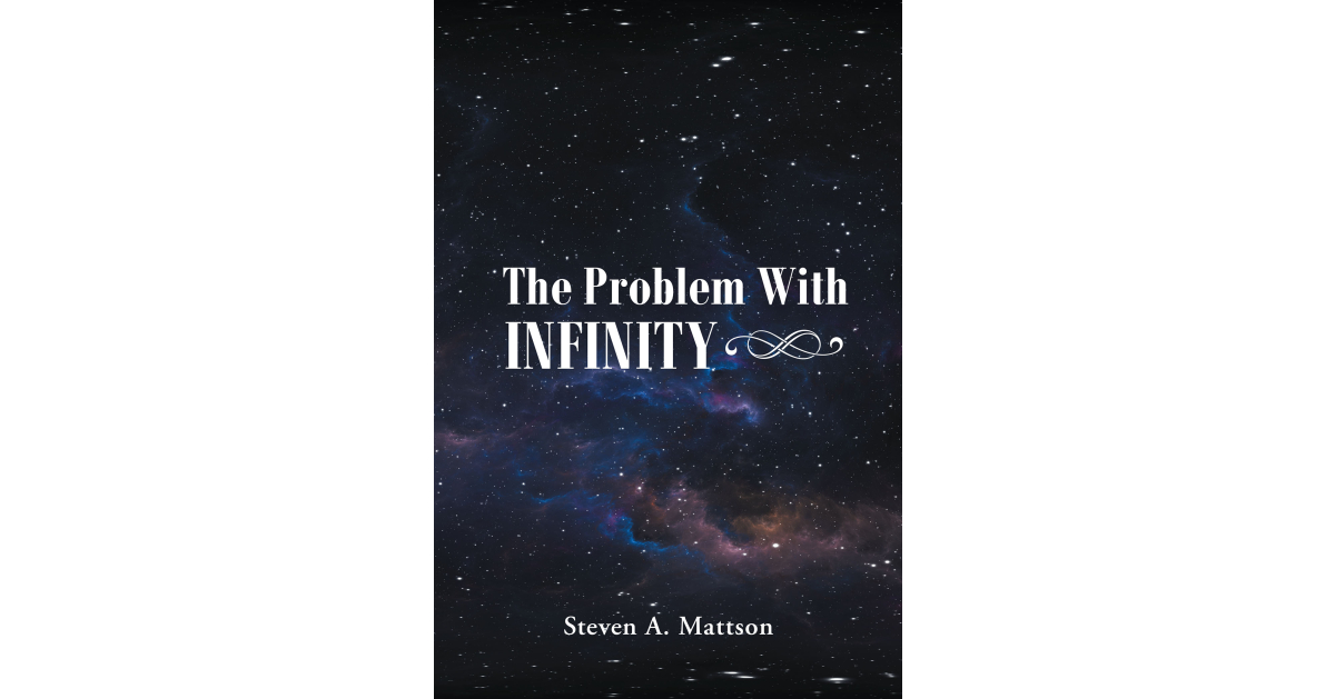 Steven A. Mattson’s Newly Released "The Problem With Infinity" is an ...