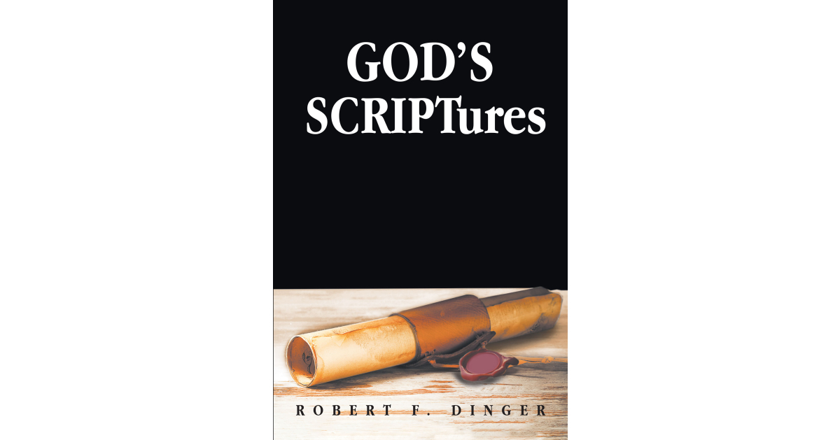 Robert F. Dinger’s Newly Released "God’s SCRIPTures" is a Helpful Discourse on the Knowledge ...