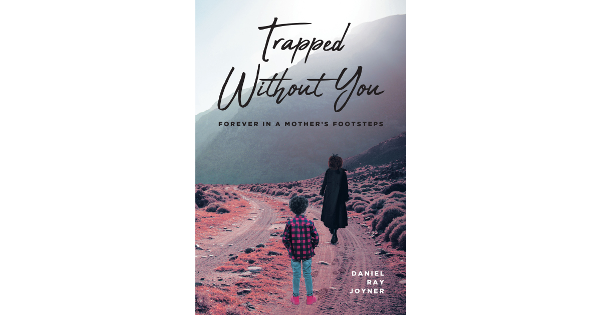 Daniel Ray Joyner’s New Book, "Trapped Without You: Forever in a Mother's Footsteps," Reveals ...