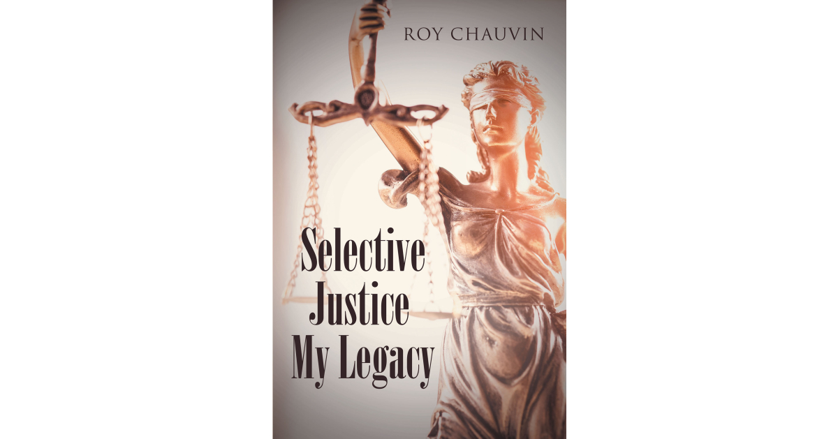 Roy Chauvin’s New Book, "Selective Justice: My Legacy," is a Compelling ...