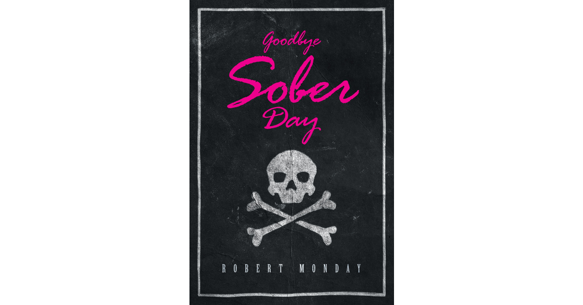 Author Robert Monday’s New Book, "Goodbye Sober Day," is a Last Hurrah ...