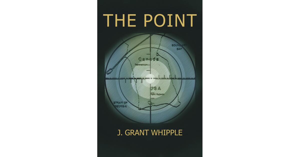 Author J. Grant Whipple’s New Book, "The Point," Tells the Riveting ...