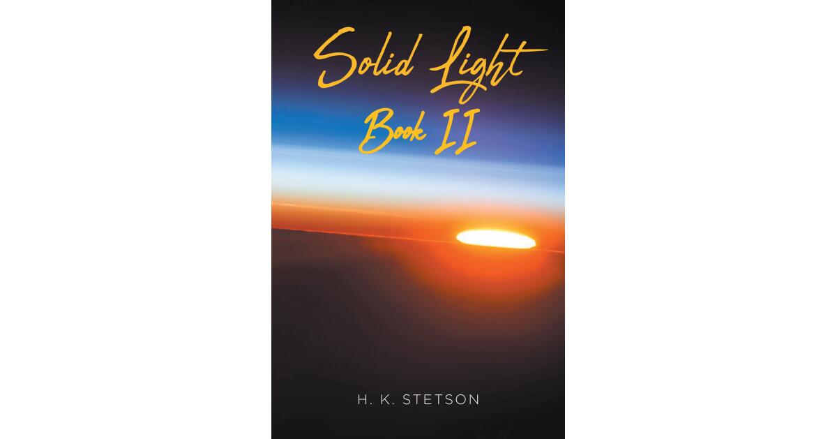 Author H. K. Stetson’s New Book, “Solid Light Book II,” Follows the ...