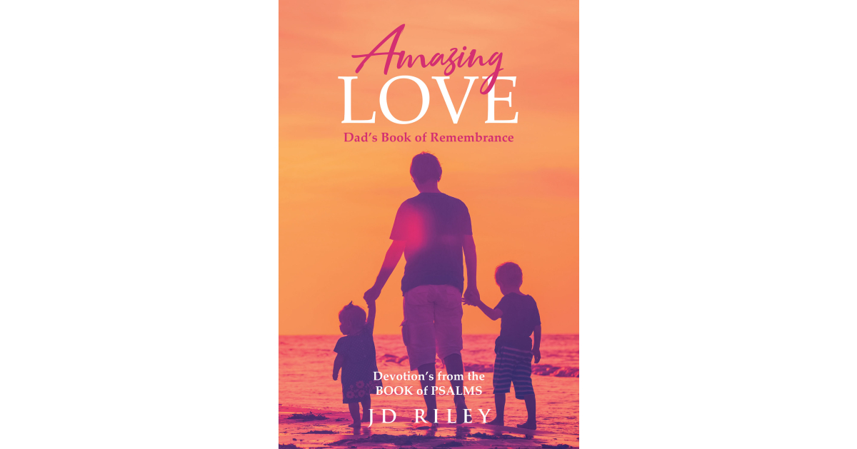 Author JD Riley’s New Book, "Amazing Love: Dad's Book of Remembrance ...
