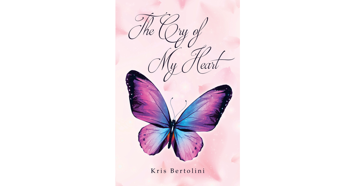 Author Kris Bertolini’s New Book, "The Cry of My Heart," is a Moving Series of Poems That Follow ...