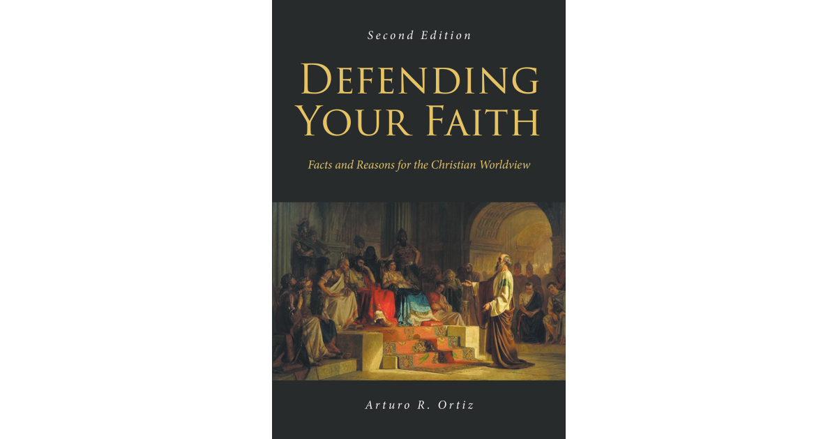 Arturo R. Ortiz’s Newly Released “Defending Your Faith: Facts and Reasons for the Christian ...