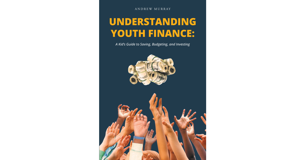 Andrew Murray’s Newly Released "Understanding Youth Finance: A Kid’s Guide to Saving, Budgeting ...