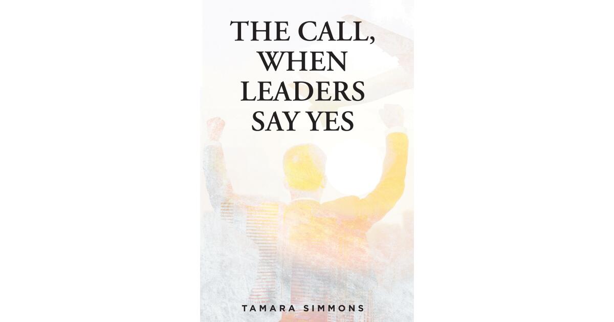 Tamara Simmons’s Newly Released “The Call, When Leaders Say Yes” is an ...
