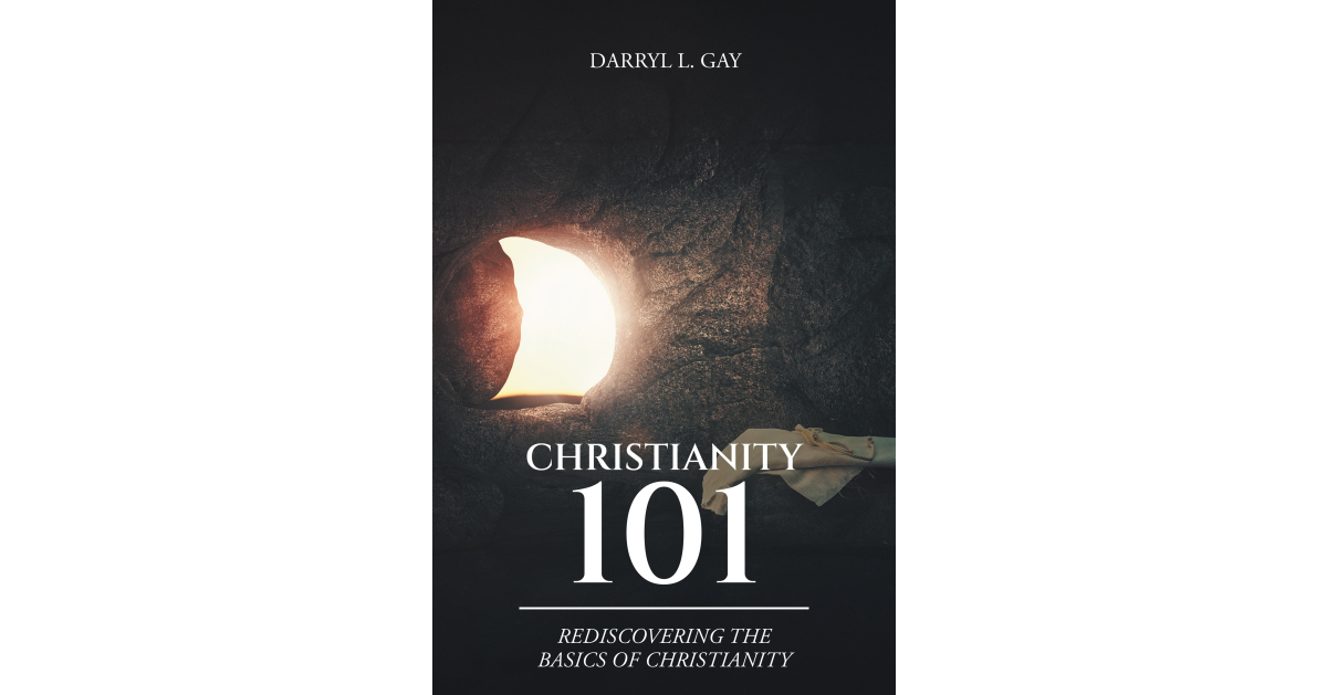 Darryl L. Gay’s Newly Released "Christianity 101: Rediscovering the Basics of Christianity" is ...
