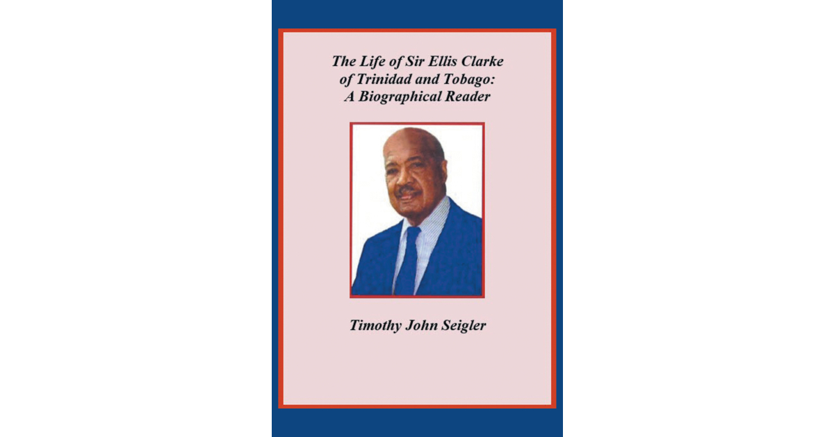 Timothy John Seigler’s New Book, "The Life of Sir Ellis Clarke of ...