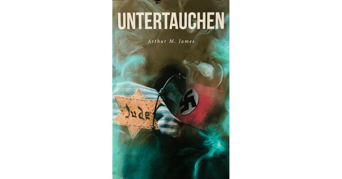 Arthur M. James’s New Book, "Untertauchen: A Historical Novel," Follows ...