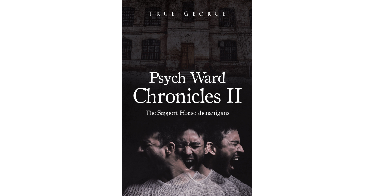 Author True George’s Book, “Psych Ward Chronicles II: The Support House ...