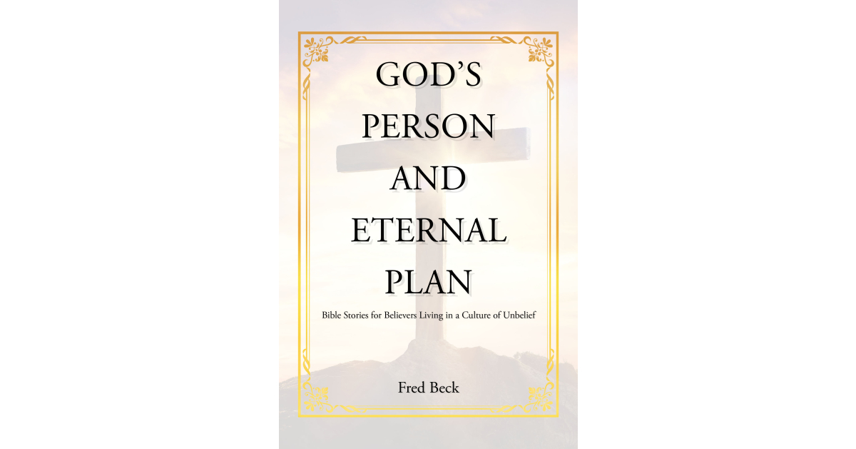 Author Fred Beck’s New Book, "God's Person and Eternal Plan: Bible ...
