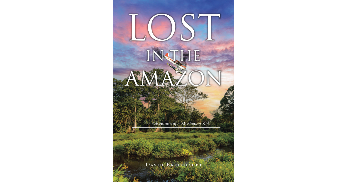 David Breithaupt’s Newly Released "Lost in the Amazon: The Adventures of a Missionary Kid" is a ...
