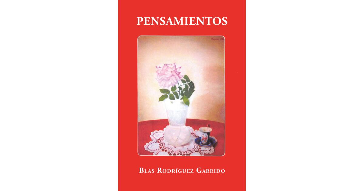 Blas Rodríguez Garrido’s Newly Released “PENSAMIENTOS” is a Profound ...