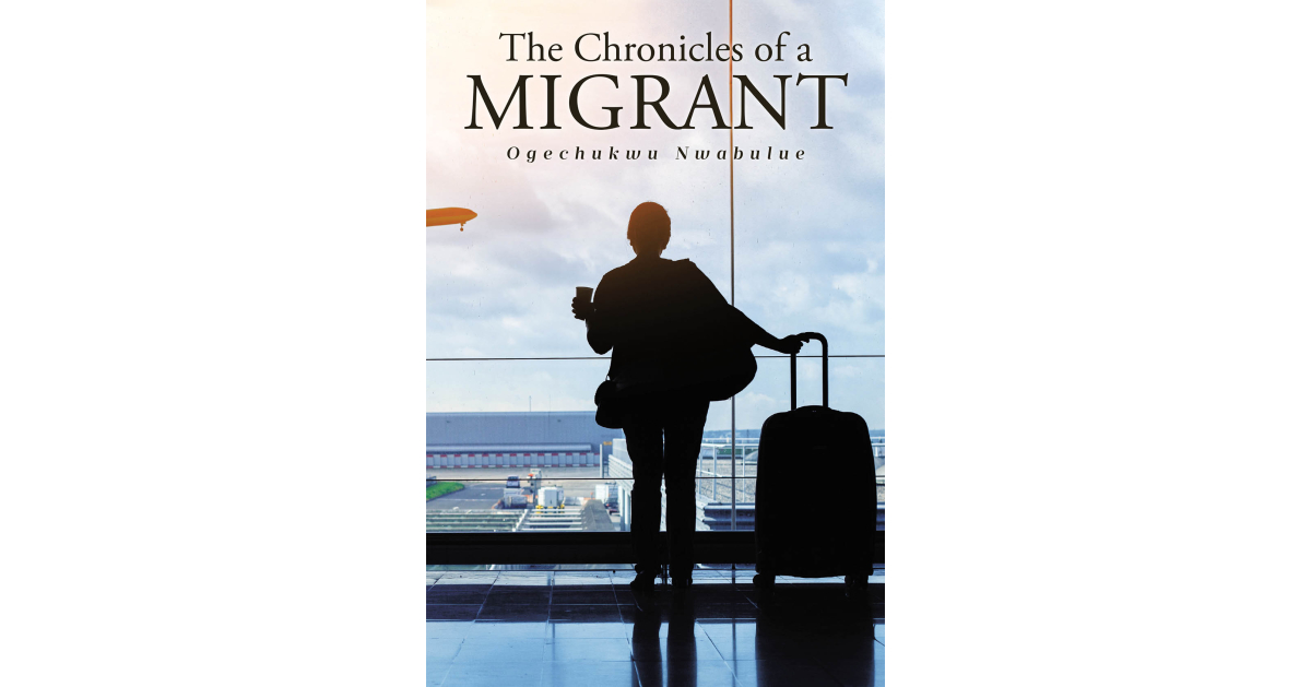 Author Ogechukwu Nwabulue’s New Book, "The Chronicles of a Migrant," is a Powerful Memoir That ...