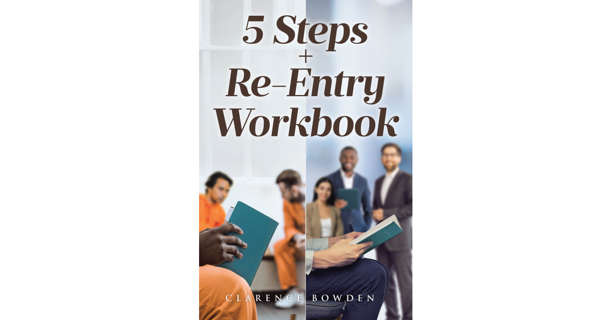 Author Clarence Bowden’s New Book, "5 Steps + Re-Entry Workbook," is a ...