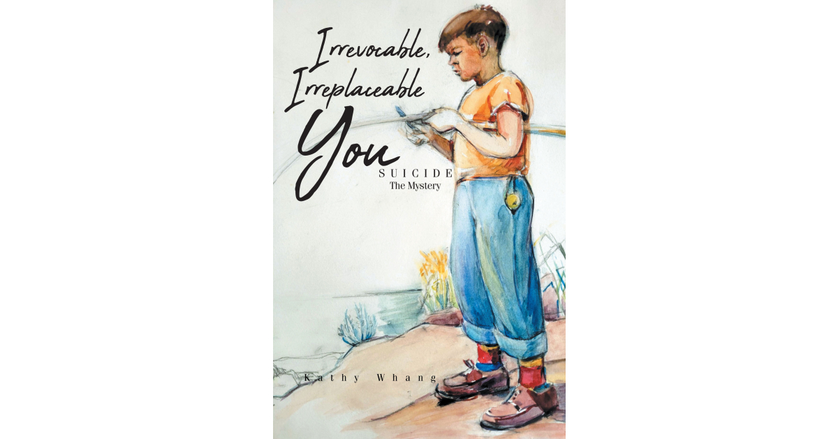 Author Kathy Whang’s New Book, "Irrevocable, Irreplaceable You: Suicide the Mystery," is a ...
