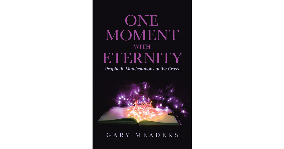 Author Gary Meaders’s New Book, "One Moment with Eternity: Prophetic ...