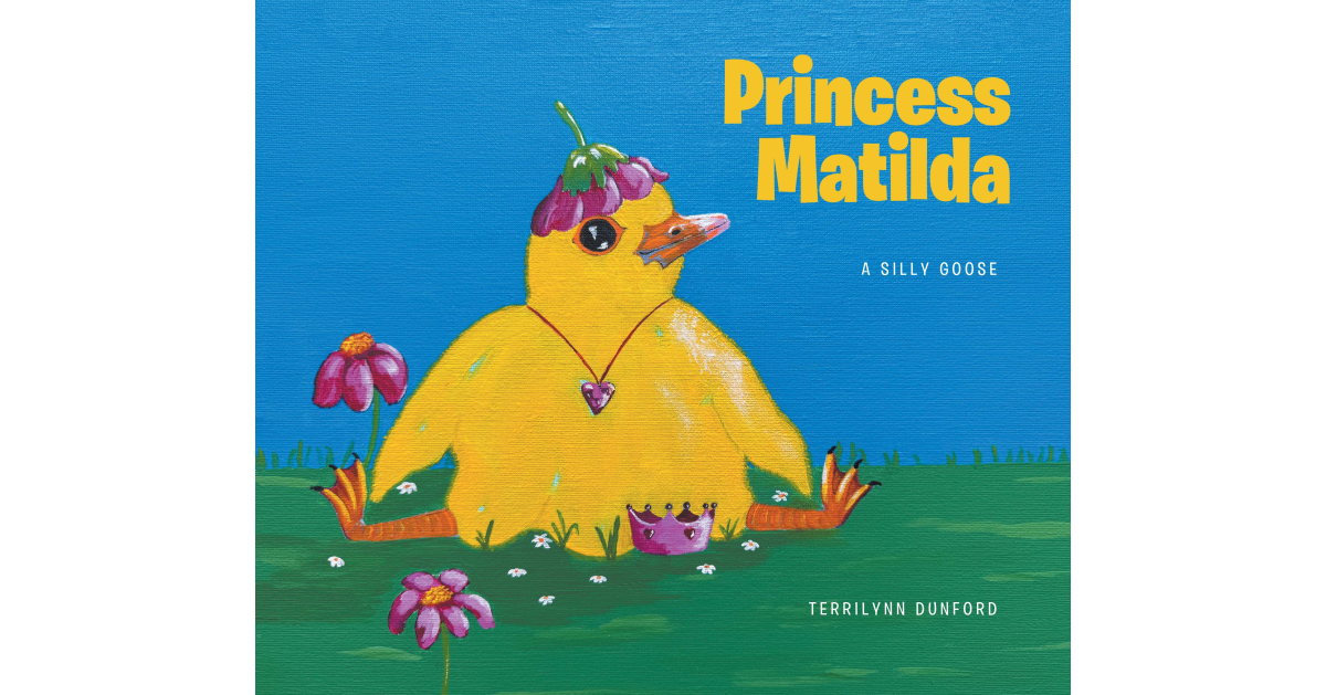 Terrilynn Dunford’s Newly Released "Princess Matilda: A Silly Goose" is ...