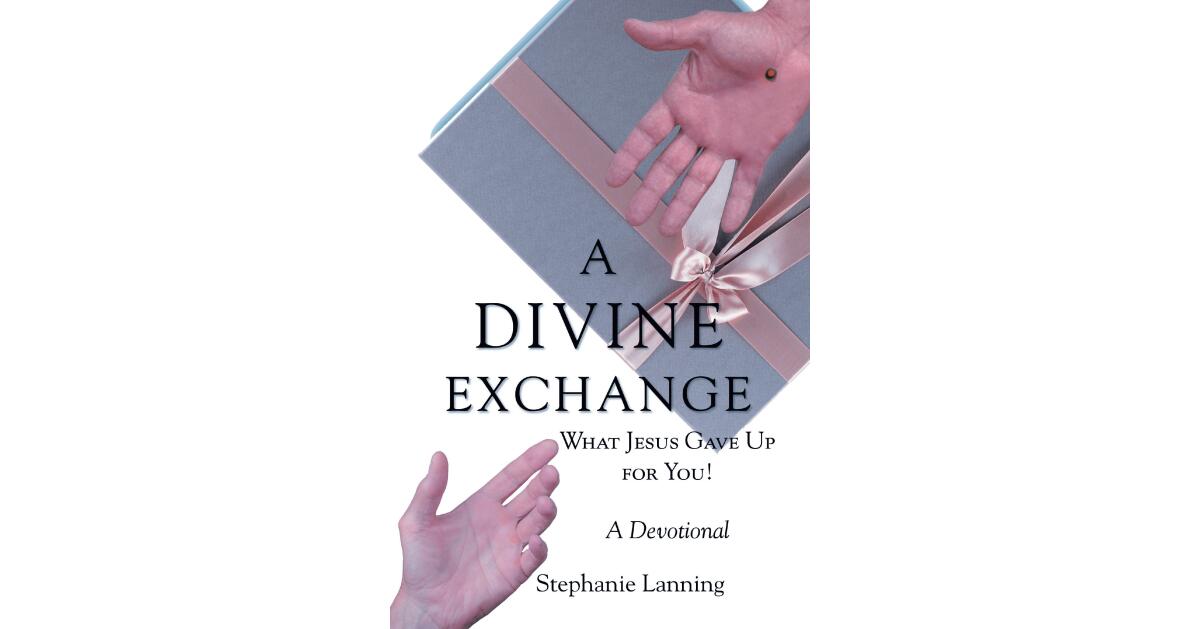 Stephanie Lanning’s Newly Released "A Divine Exchange: What Jesus Gave ...