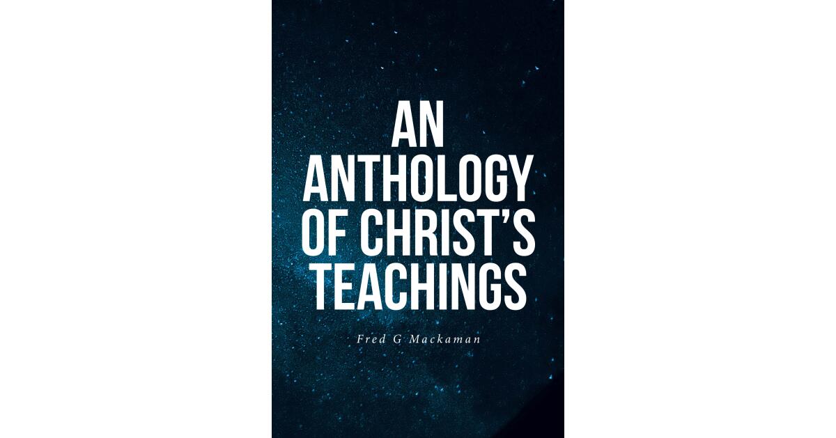 Fred G Mackaman’s Newly Released "An Anthology of Christ’s Teachings ...