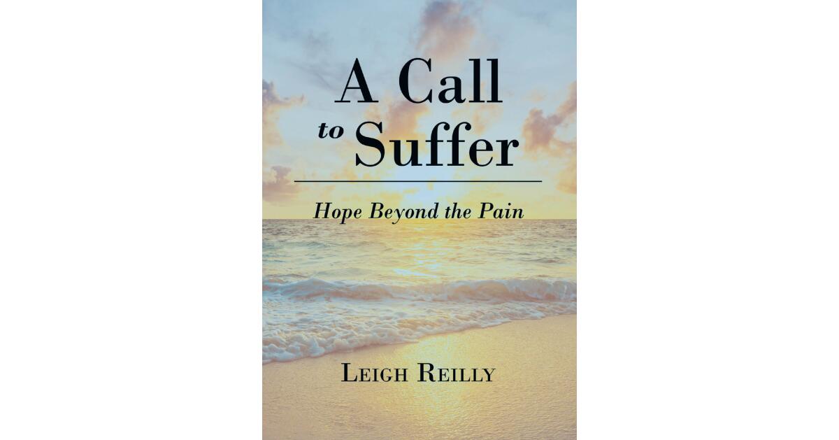 Leigh Reilly’s Newly Released "A Call to Suffer: Hope Beyond the Pain ...