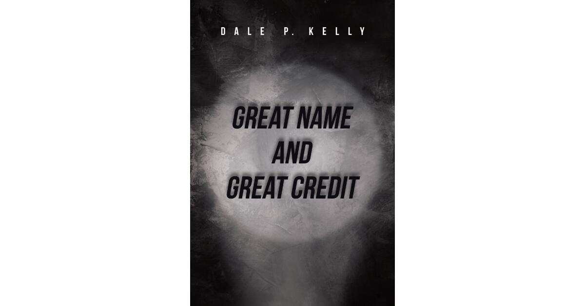 Author Dale P. Kelly’s New Book, "Great Name and Great Credit ...