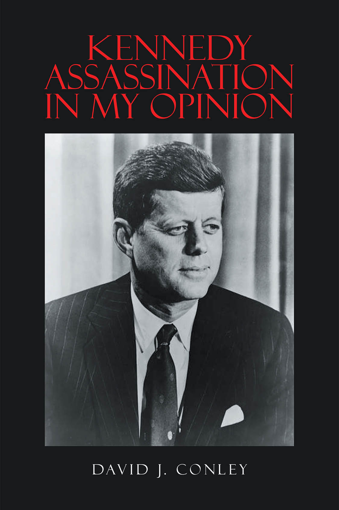 David J. Conley’s New Book, "Kennedy Assassination in My Opinion," Offers Readers a Fascinating ...